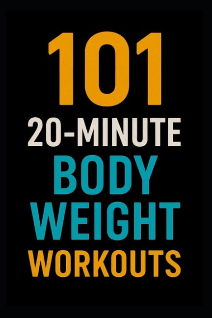 The 101 Workout 101 20-Minute Body Weight Workouts: Quick, No-Equipment ...