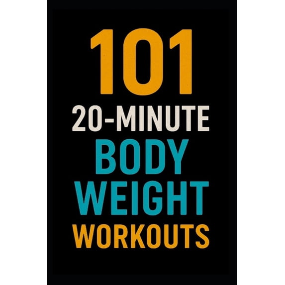 The 101 Workout 101 20-Minute Body Weight Workouts: Quick, No-Equipment ...