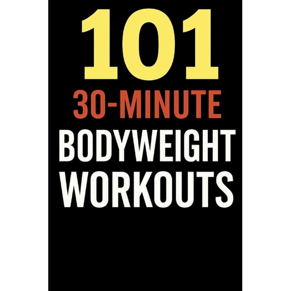 The 101 Workout 101 30-Minute Body Weight Workouts.: Fast, Effective ...