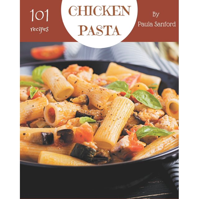 101 Chicken Pasta Recipes: A Chicken Pasta Cookbook for Effortless ...