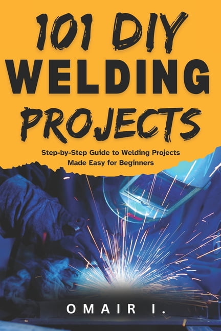 How to Weld & Cast Metal for Beginners 101 DIY Welding Projects: Step ...