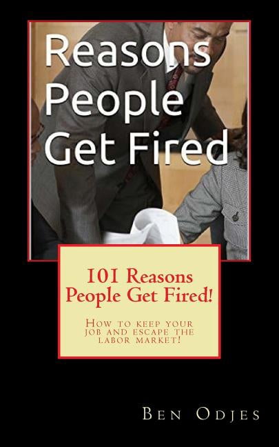 101 Reasons People Get Fired: how to keep your job and escape the labor ...