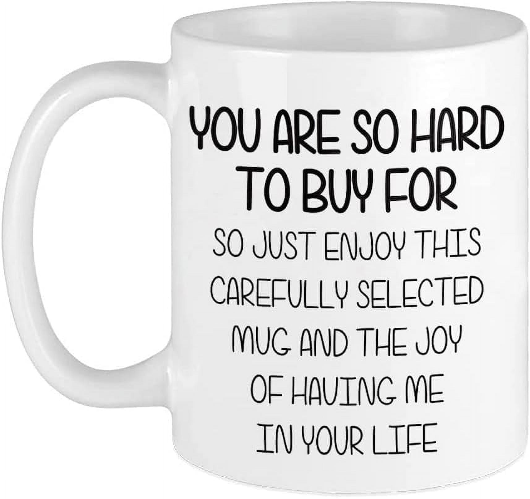 11 Oz Funny Mug - You Are So Hard to Buy For Enjoy This Mug and the Joy ...