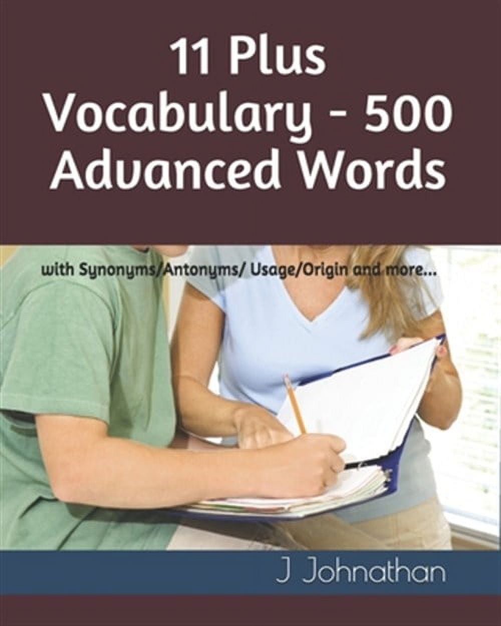 11 Plus Vocabulary - 500 Advanced words: with Synonyms/Antonyms/Usage ...