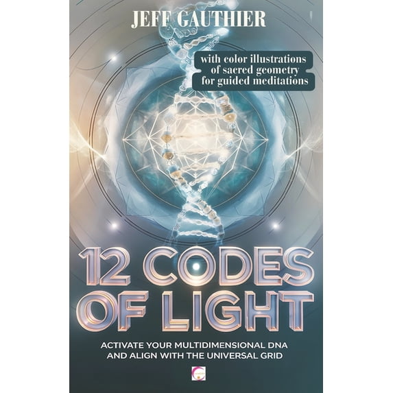 12 Codes of Light: Activate Your Multidimensional DNA and Align with ...