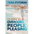 12 Steps to Overcome People Pleasing: One woman's journey of awakening ...