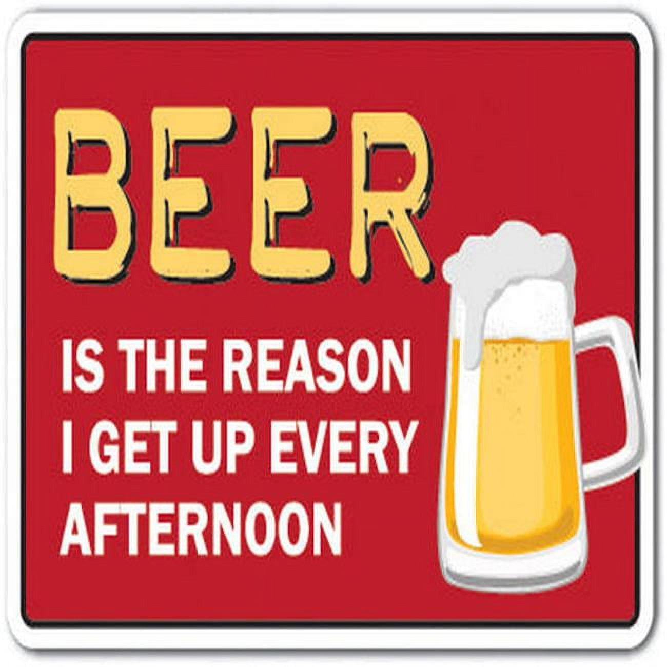 12 in. Beer is the Reason I Get Up Every Afternoon Sign - Drink Alcohol ...
