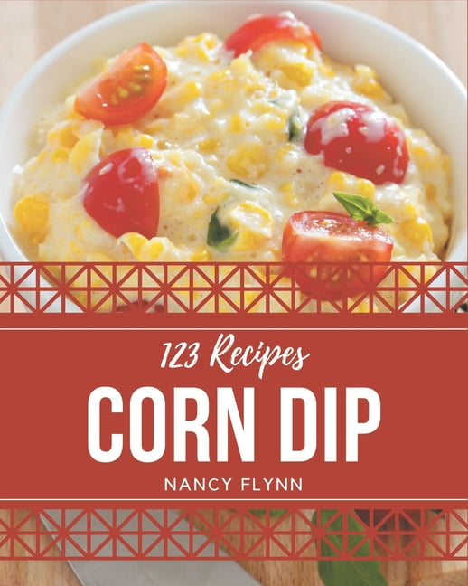 123 Corn Dip Recipes: An Inspiring Corn Dip Cookbook for You - Walmart.com
