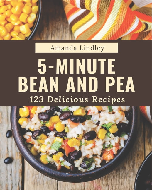 123 Delicious 5-Minute Bean and Pea Recipes: The Best 5-Minute Bean and ...