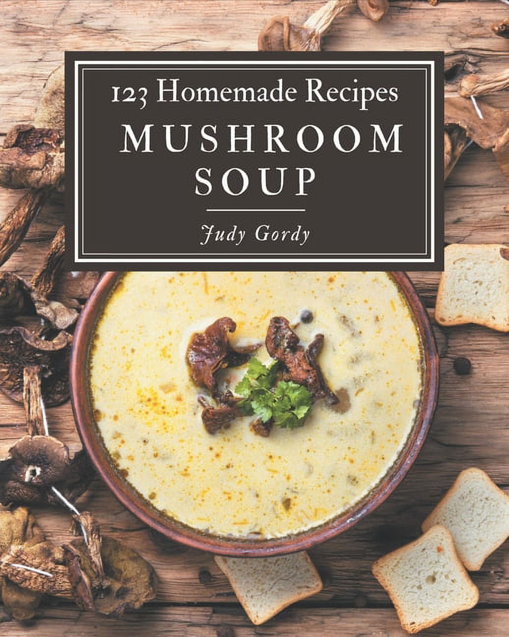 123 Homemade Mushroom Soup Recipes: Welcome to Mushroom Soup Cookbook ...