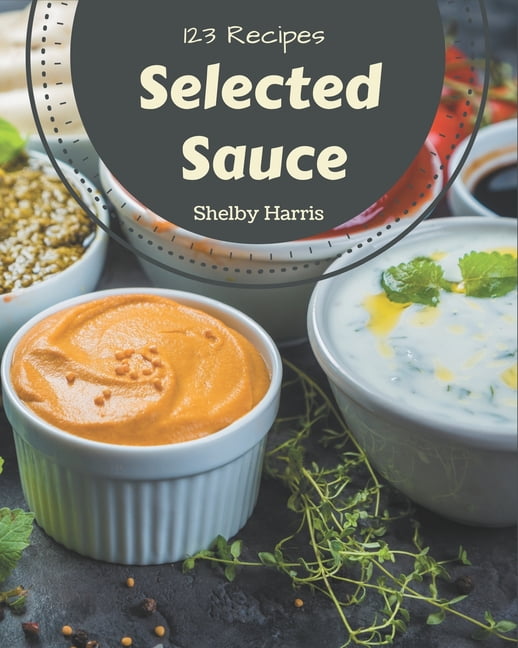 123 Selected Sauce Recipes: Best-ever Sauce Cookbook for Beginners ...