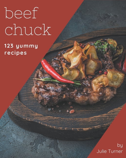 123 Yummy Beef Chuck Recipes: More Than a Yummy Beef Chuck Cookbook ...