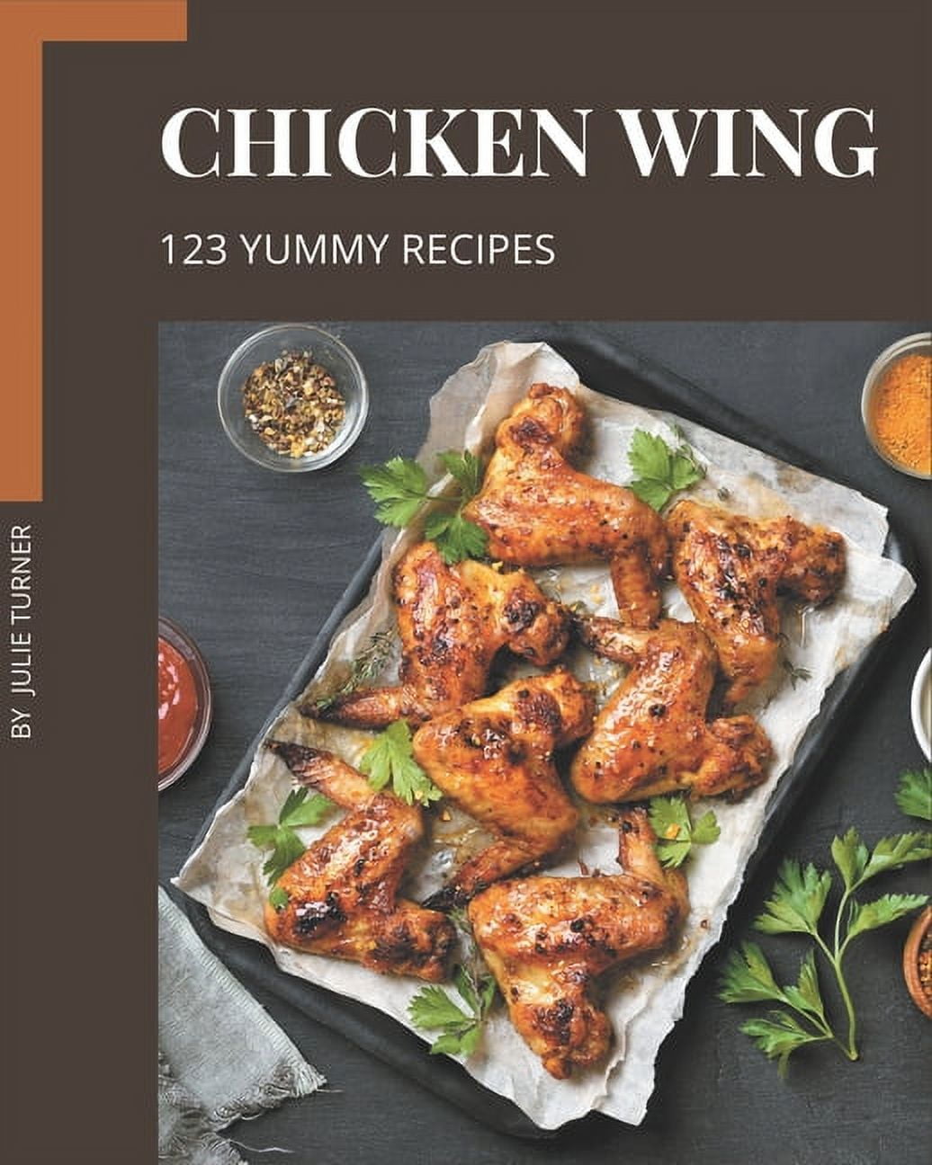 123 Yummy Chicken Wing Recipes: Not Just a Yummy Chicken Wing Cookbook ...