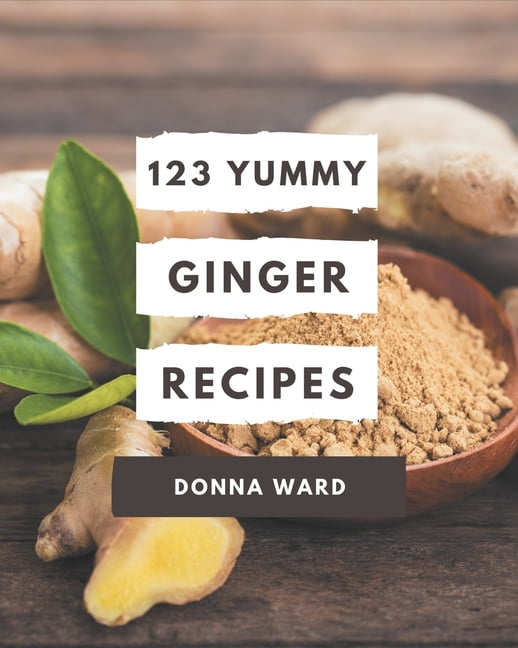 123 Yummy Ginger Recipes: Home Cooking Made Easy with Yummy Ginger ...
