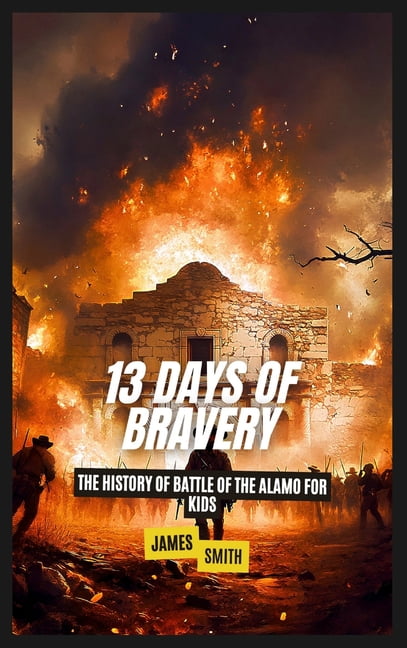 13 Days of Bravery: The History of the Battle of the Alamo for Kids ...