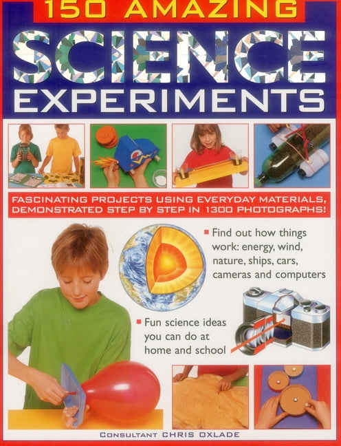 150 Amazing Science Experiments: Fascinating Projects Using Everyday ...