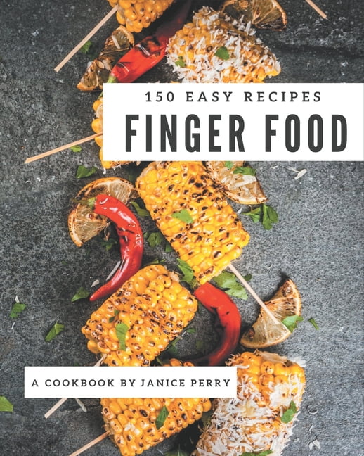 150 Easy Finger Food Recipes: An Easy Finger Food Cookbook to Fall In ...