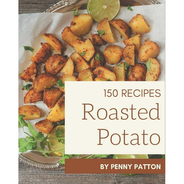 150 Roasted Potato Recipes: Roasted Potato Cookbook - Your Best Friend ...