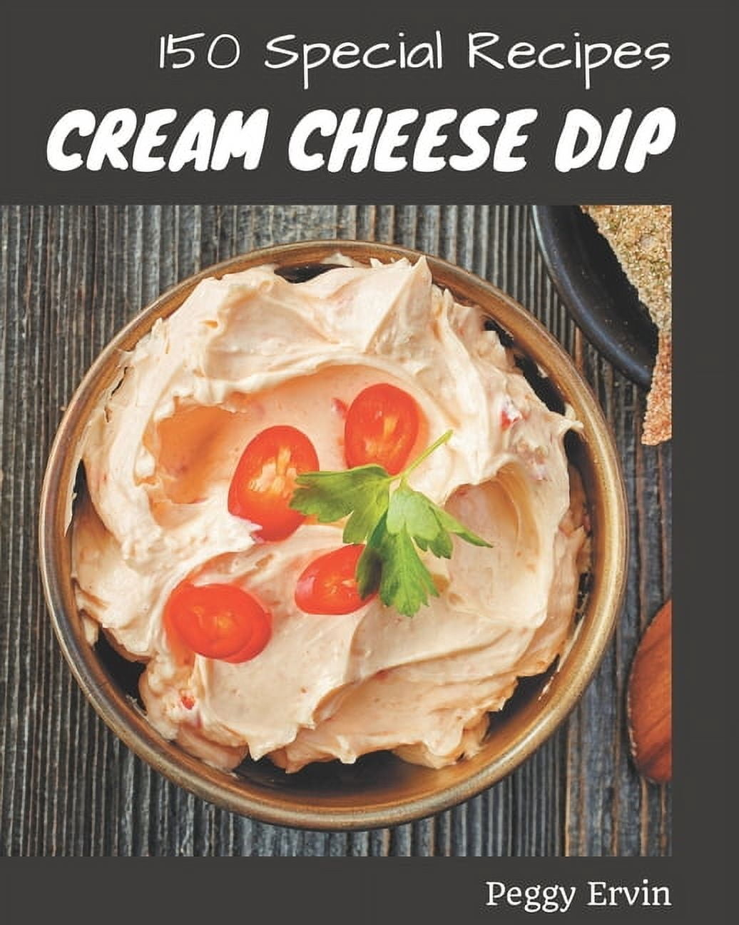 150 Special Cream Cheese Dip Recipes: Happiness is When You Have a ...