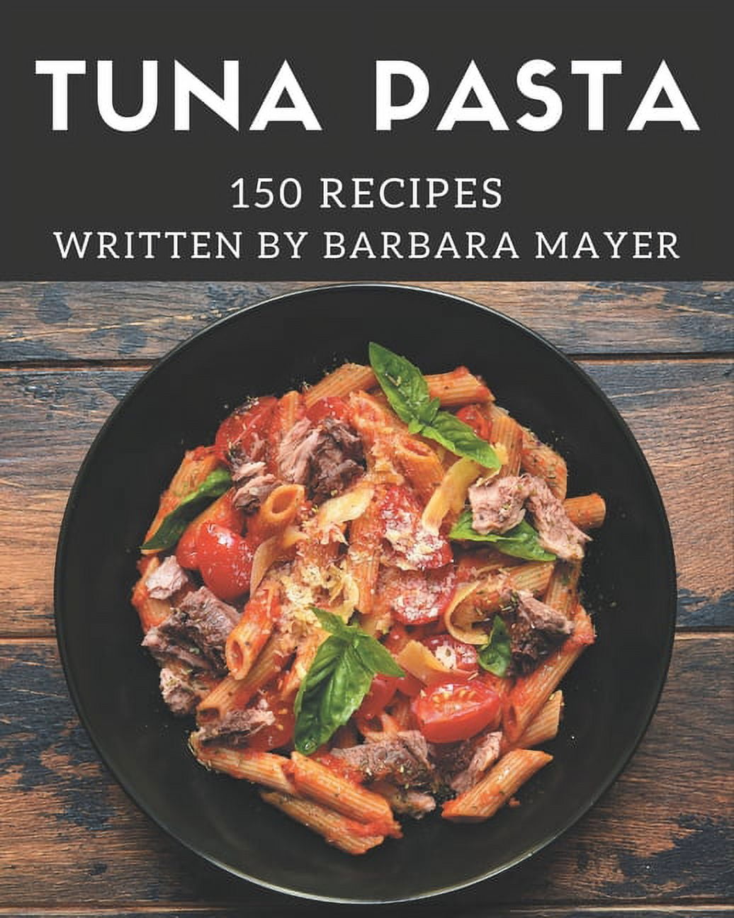 150 Tuna Pasta Recipes: Best-ever Tuna Pasta Cookbook for Beginners ...