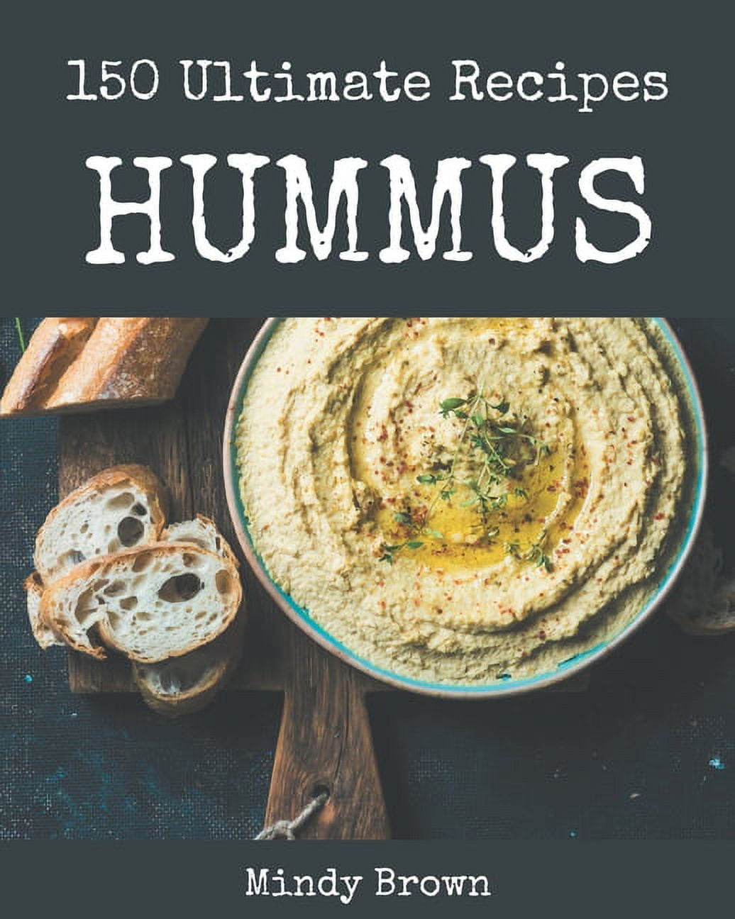150 Ultimate Hummus Recipes : From The Hummus Cookbook To The Table ...