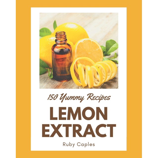150 Yummy Lemon Extract Recipes: From The Yummy Lemon Extract Cookbook ...