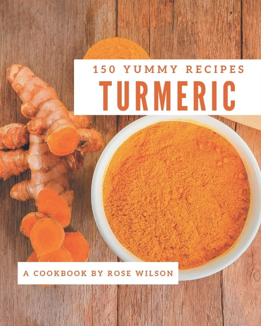 150 Yummy Turmeric Recipes: Yummy Turmeric Cookbook - Where Passion for ...