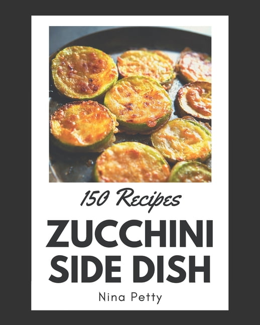 150 Zucchini Side Dish Recipes: Zucchini Side Dish Cookbook - The Magic ...