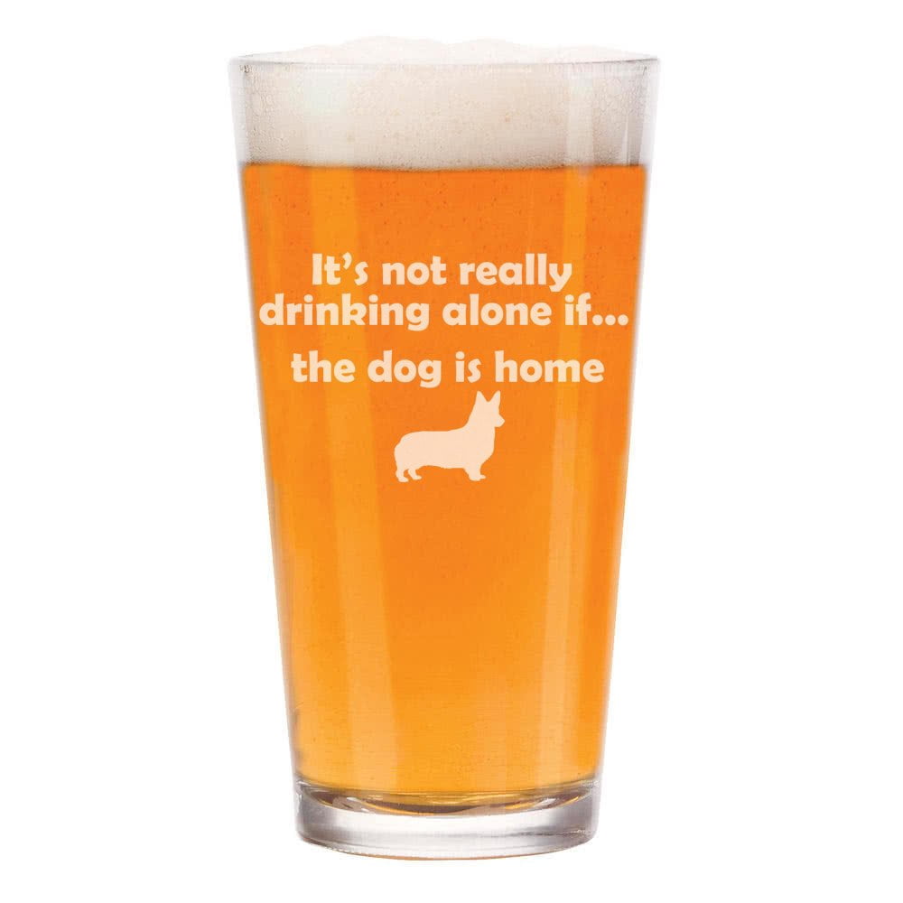 16 oz Beer Pint Glass It's Not Really Drinking Alone If The Dog Is Home ...