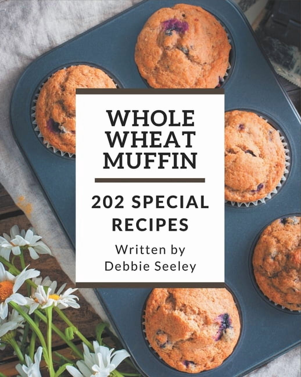202 Special Whole Wheat Muffin Recipes: Save Your Cooking Moments with ...