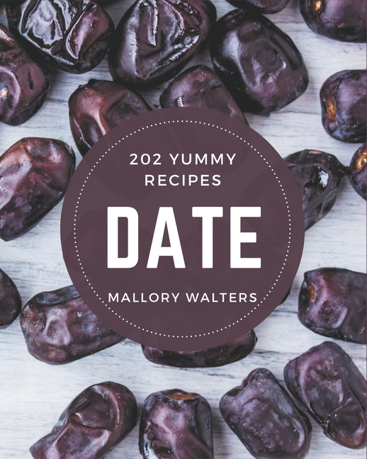 202 Yummy Date Recipes: A Yummy Date Cookbook for Your Gathering ...