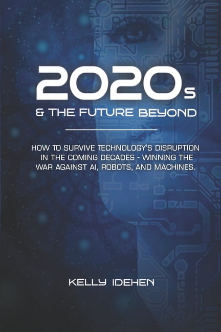 2020s & THE FUTURE BEYOND: How To Survive Technology's Disruption in ...