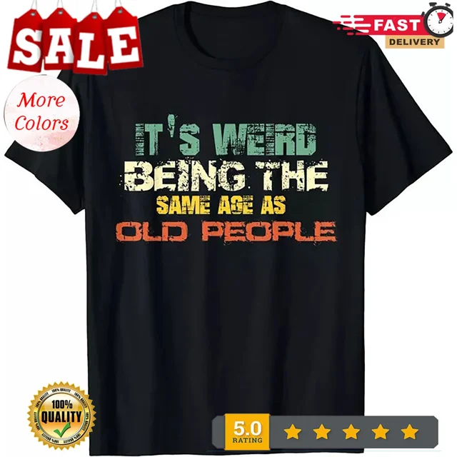 2025/It's Weird Being The Same Age As Old People Retro Unisex T-Shirt ...