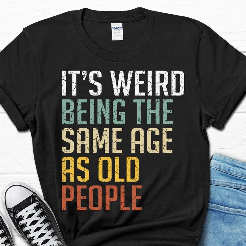 2025/It's Weird Being The Same Age As Old People Shirt, Funny Retiring ...