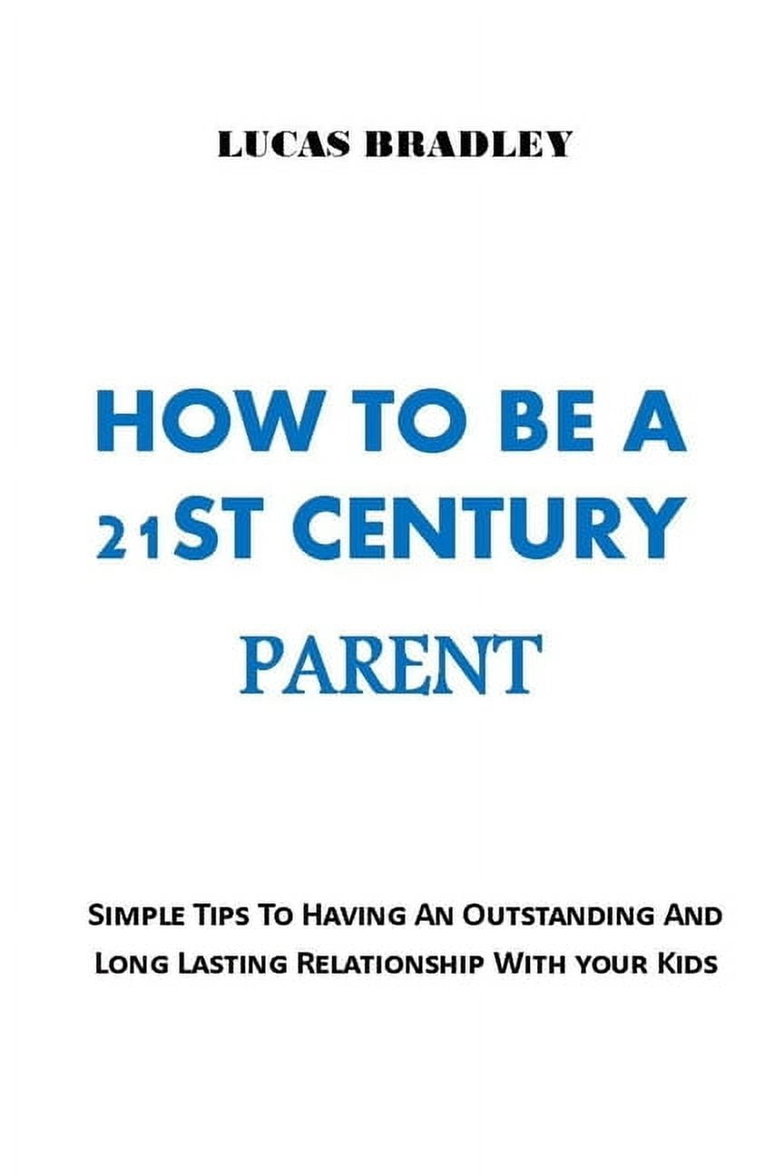 How to Be a 21st Century Parent : Simple Tips To Having An Outstanding ...