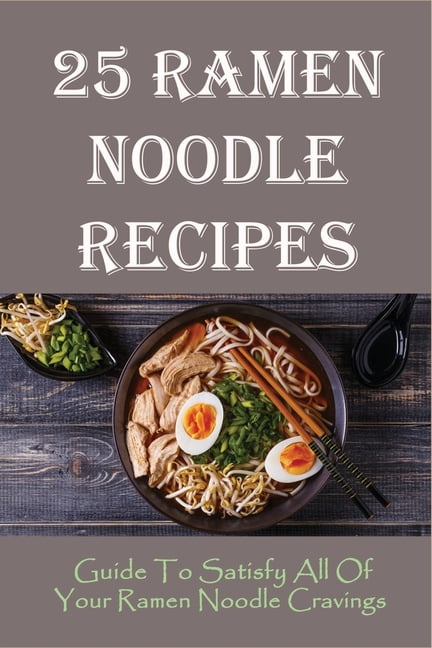 25 Ramen Noodle Recipes : Guide To Satisfy All Of Your Ramen Noodle ...