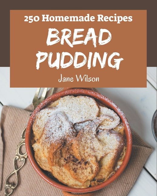 250 Homemade Bread Pudding Recipes: Welcome to Bread Pudding Cookbook ...