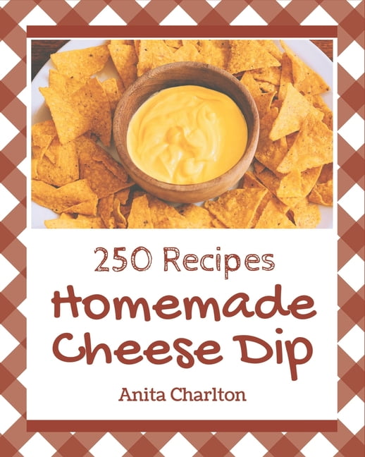 250 Homemade Cheese Dip Recipes: Make Cooking at Home Easier with ...