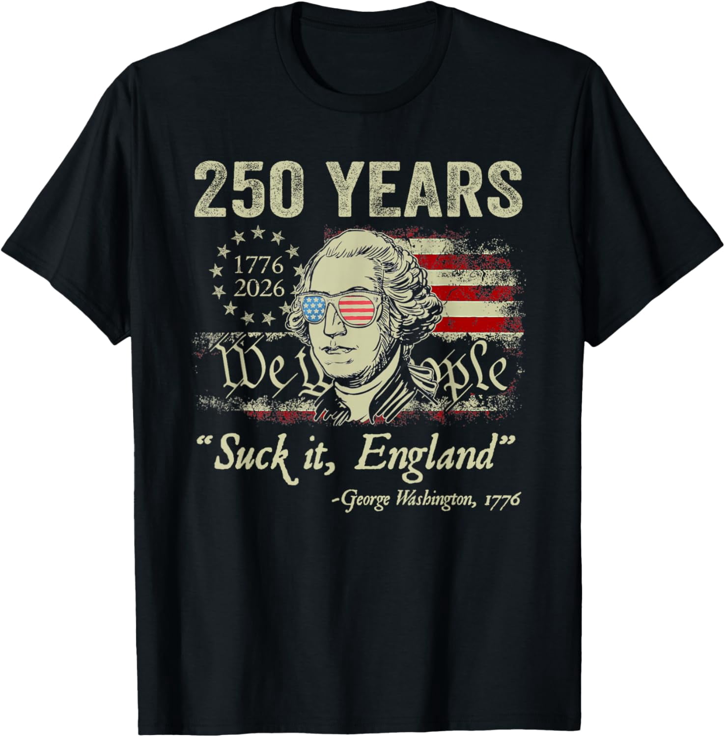 250 Years 1776-2026 Flag George Washington Suck It England T-Shirt ...