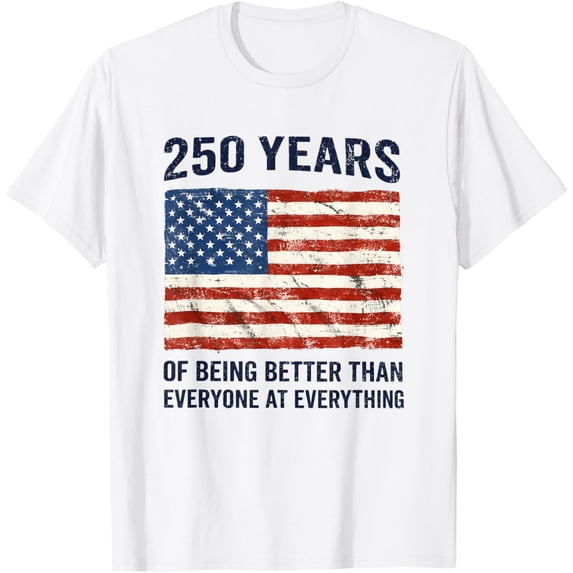 250 Years Of Being Better Than Everyone At Everything 250Th T-Shirt ...