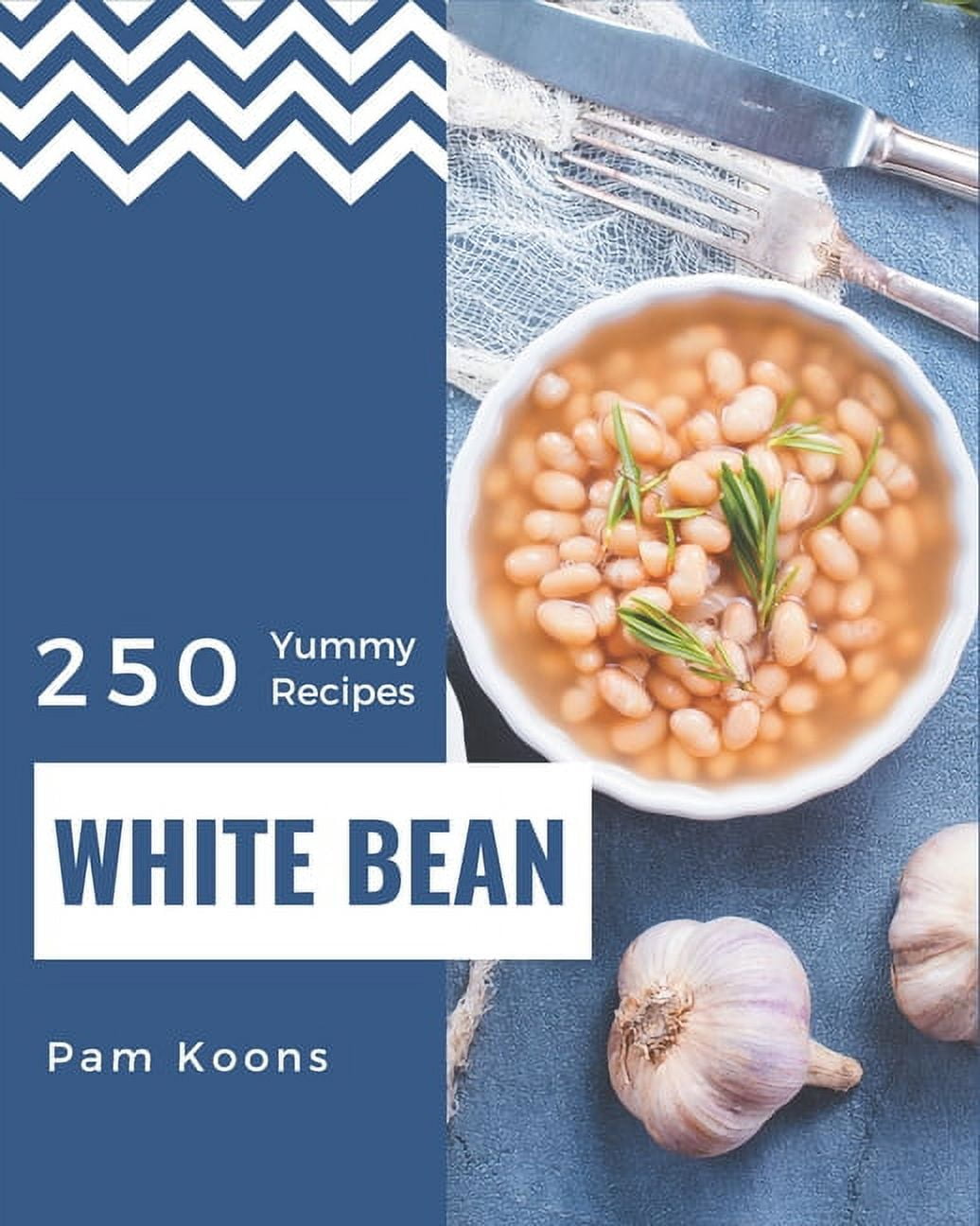 250 Yummy White Bean Recipes: A Yummy White Bean Cookbook to Fall In ...