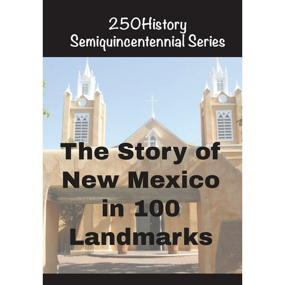 250history Semiquincentennial The Story of New Mexico In 100 Landmarks ...