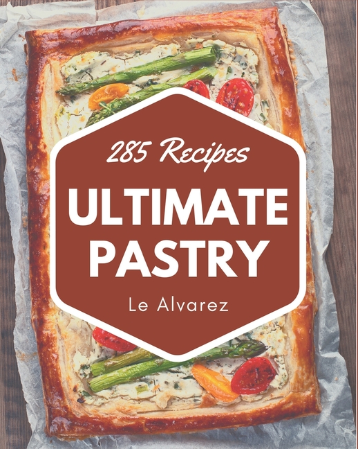 285 Ultimate Pastry Recipes: A Pastry Cookbook Everyone Loves ...