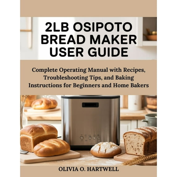 2lb Osipoto Bread Maker User Guide: Complete Operating Manual with ...