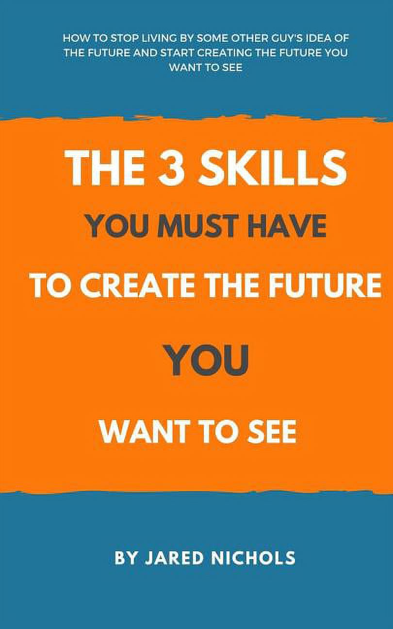 The 3 Skills You Must Have to Create the Future You Want to See: How to ...