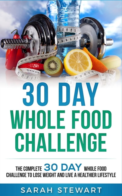 30 Day Whole Food Challenge: The Complete 30 Day Whole Food Challenge ...