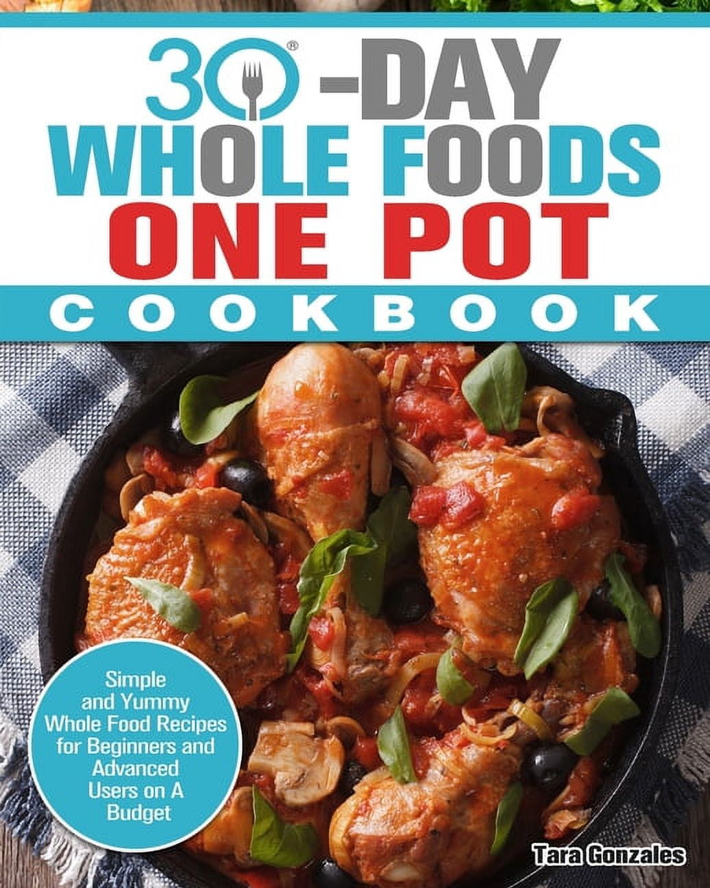 30 Day Whole Food One Pot Cookbook: Simple and Yummy Whole Food Recipes ...