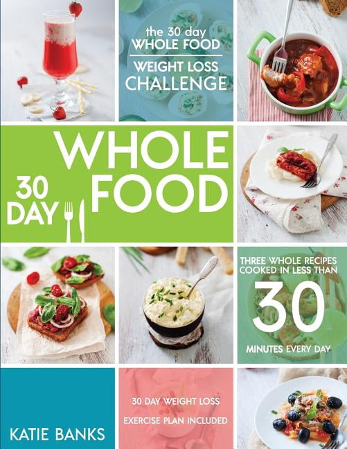 The 30 Day Whole Food Weight Loss Challenge: 30 Day Whole Food: Three ...