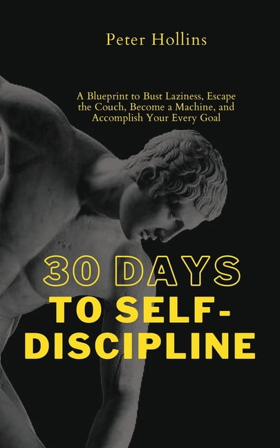 30 Days to Self-Discipline: A Blueprint to Bust Laziness, Escape the ...