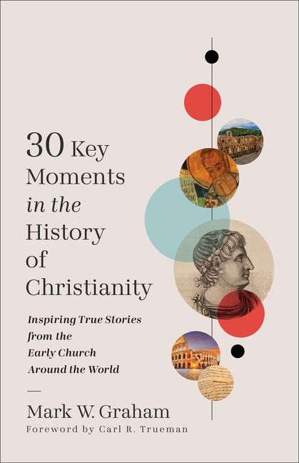 30 Key Moments in the History of Christianity: Inspiring True Stories ...